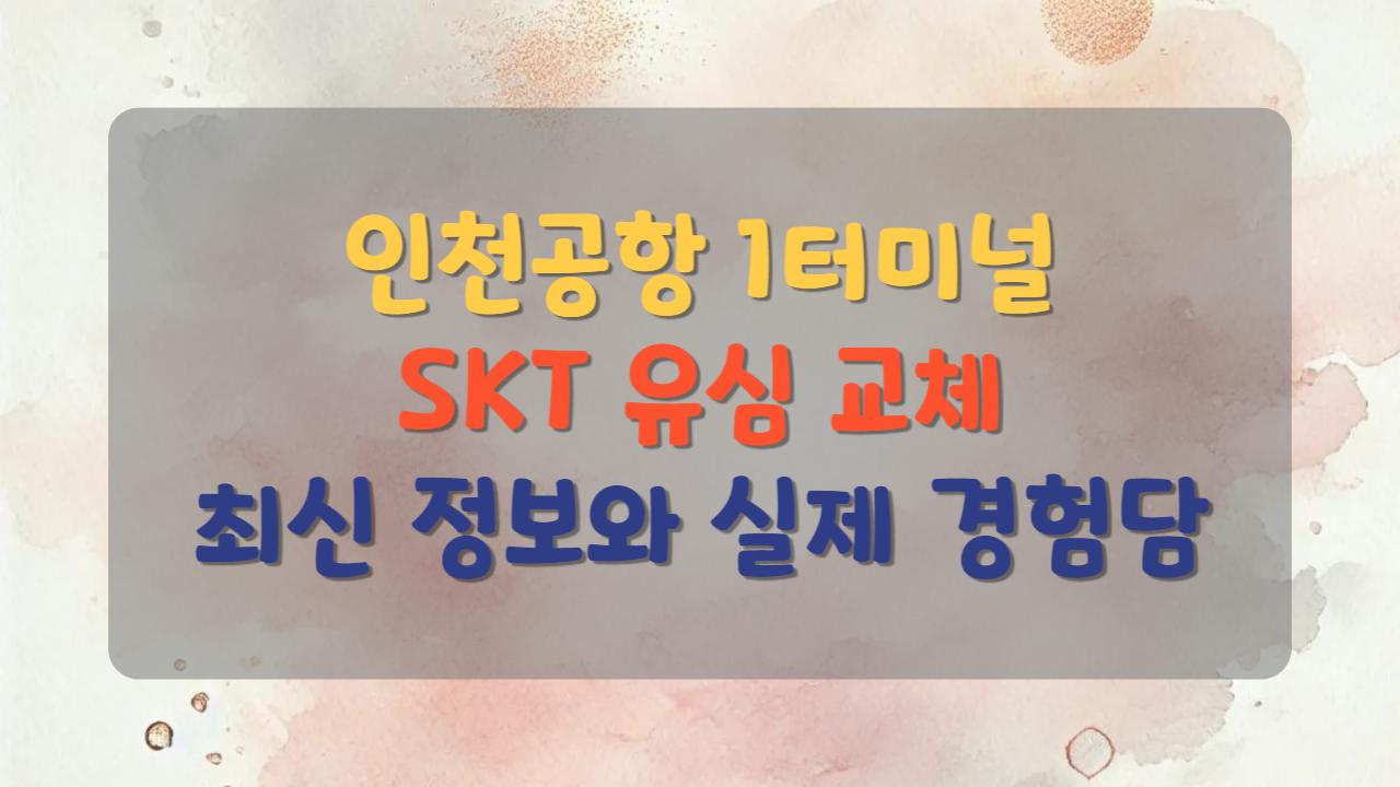 인천공항 1터미널 SKT 유심 교체, 언제·어디서·어떻게? 실제 경험으로 알려드려요